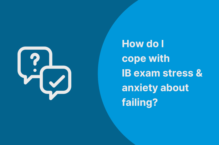 How do I cope with IB exam stress &amp; anxiety about failing?